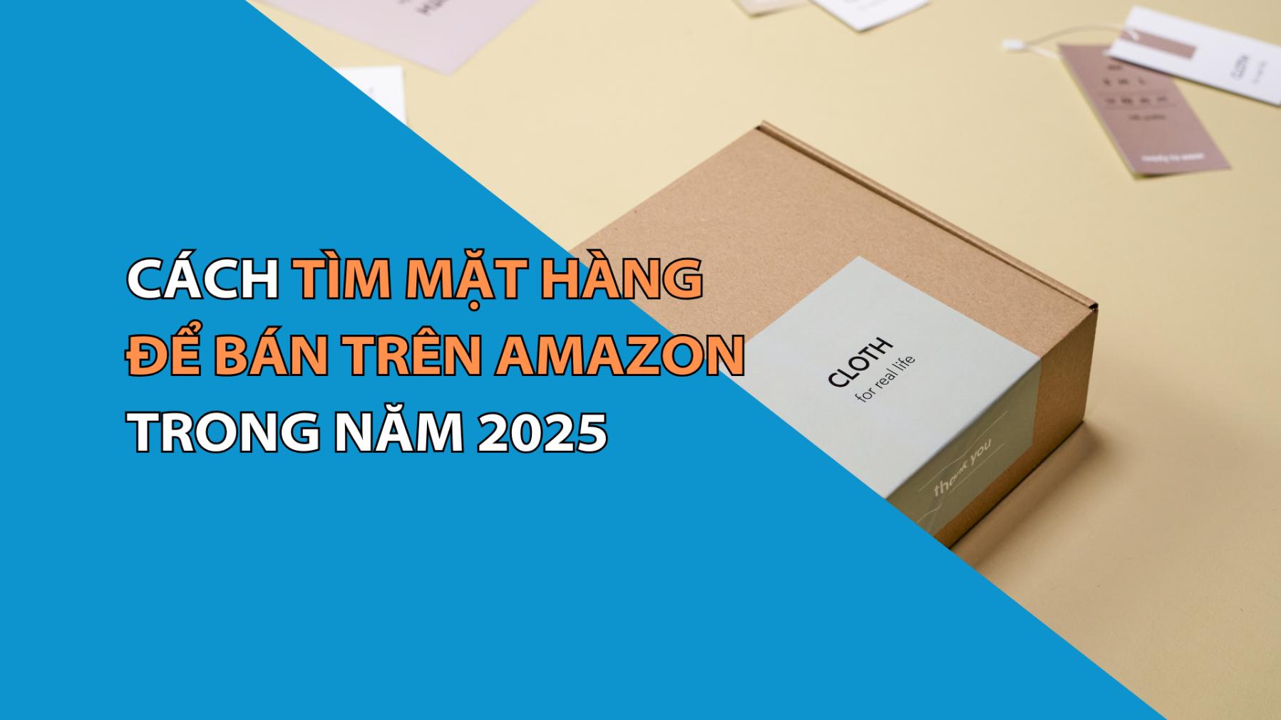 Cách Tìm Mặt Hàng Để Bán Trên Amazon Trong Năm 2025
